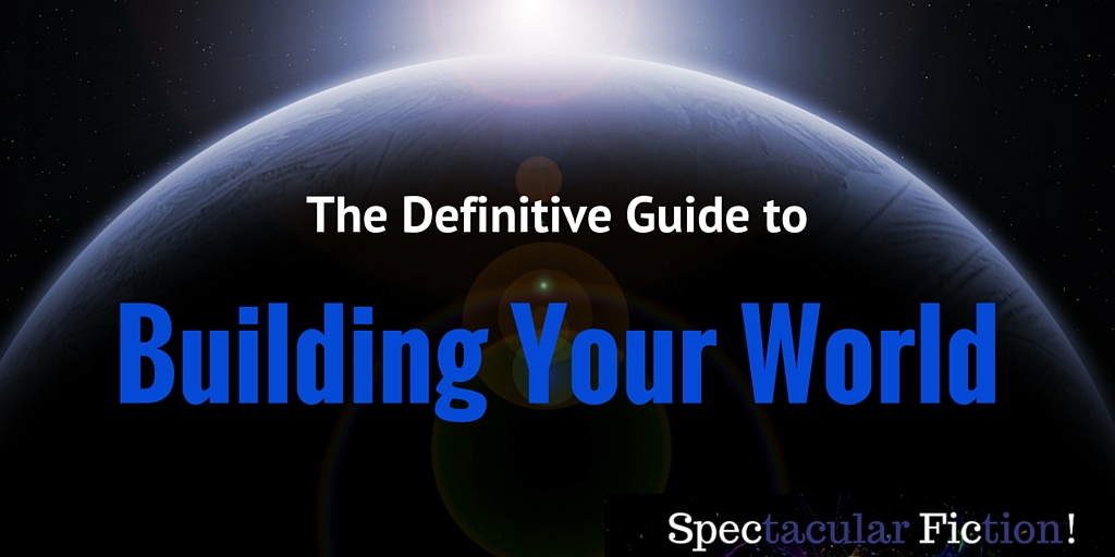 The Definitive Guide to Building Your World – Spectacular Fiction!